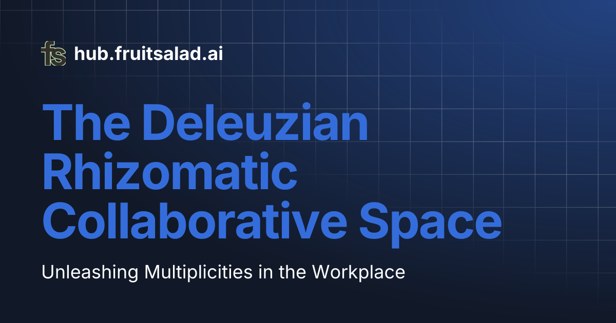 The Deleuzian Rhizomatic Collaborative Space | hub.fruitsalad.ai