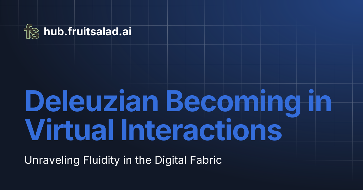 Deleuzian Becoming in Virtual Interactions | hub.fruitsalad.ai